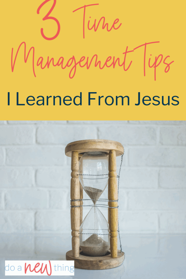 3 Time Management Tips I Learned From Jesus | Do A New Thing