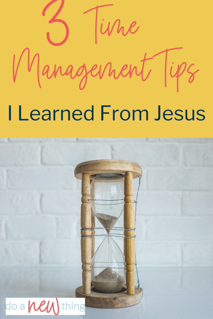 3 Time Management Tips I Learned From Jesus | Do A New Thing